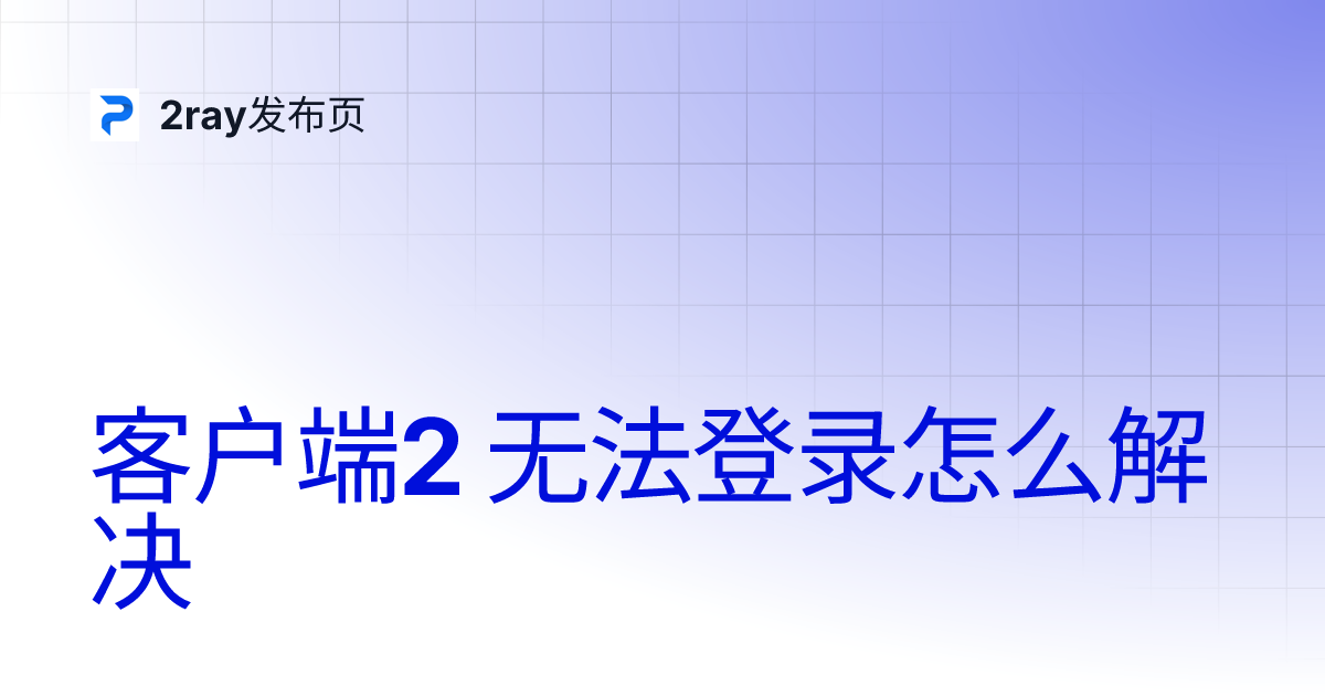 客户端2 无法登录怎么解决 | 2ray发布页